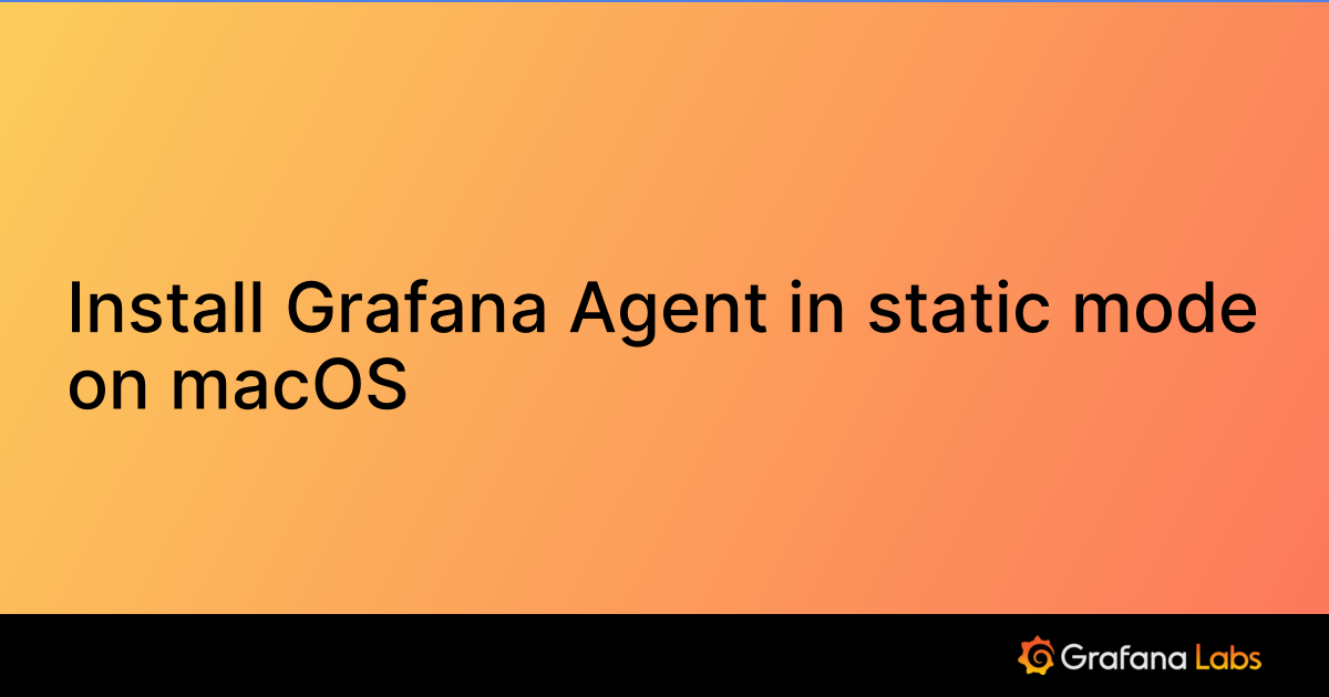 Install Grafana Agent in static mode on macOS | Grafana Cloud documentation